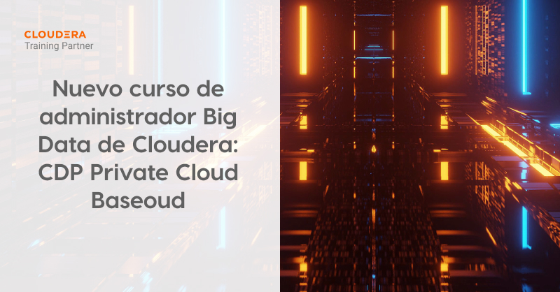 Nuevo curso Administrador Big Data de Cloudera: CDP Private Cloud Base